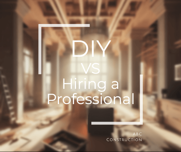Diy Home Improvement Vs Hiring A Professional Abc Construction